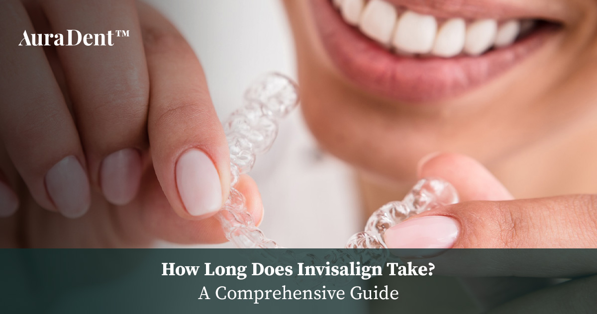 How Long Does Invisalign Take? | AuraDent™ Blog